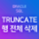 [오라클/SQL] TRUNCATE : 테이블의 모든 행(row) 데이터와 행 자체, 레코드 사용하고 있었던 저장공간도 삭제하기 ...