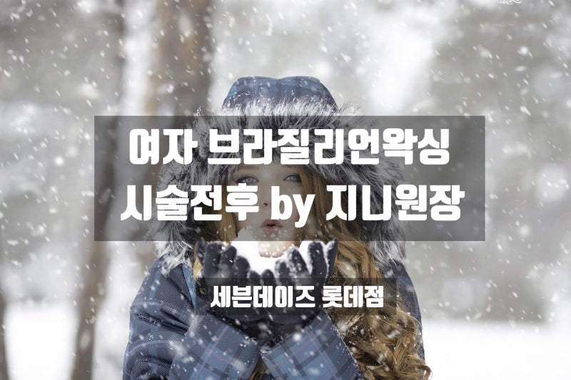 괴정동왁싱 여자 브라질리언왁싱 시술전후 세븐데이즈 롯데점 네이버 블로그