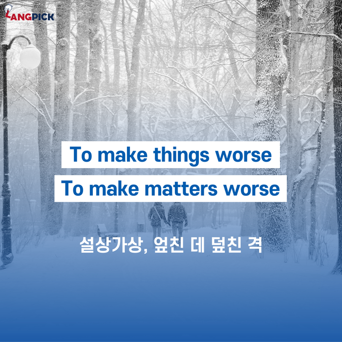 [랭픽:영어회화] 사자성어 '엎친 데 덮친 격' '설상가상' 영어로? - To make things worse, To make ...