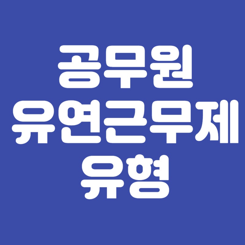 공무원 유연근무제 유형 네이버 블로그