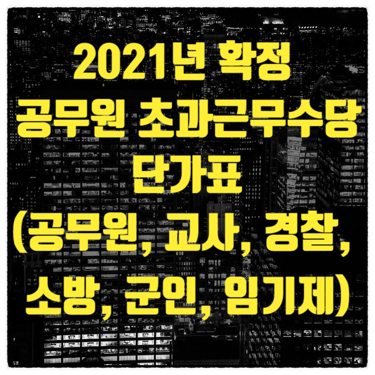 2021년 공무원 초과근무수당시간외근무수당 단가표일반직 교사 군인 경찰 소방 우정 공안 등 네이버 블로그
