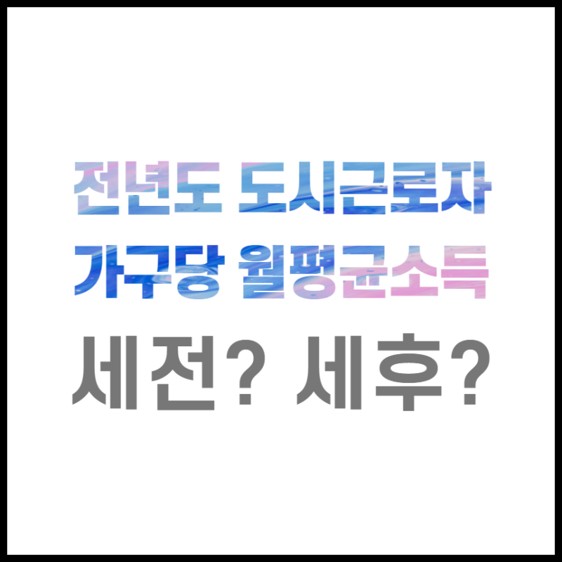 전년도 도시근로자 가구당 월평균소득 계산 세전 세후 뭘까요 네이버 블로그