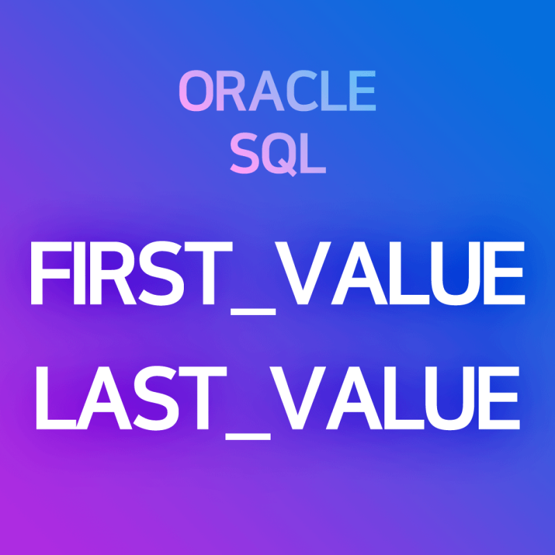 [오라클/SQL] FIRST_VALUE, LAST_VALUE : 특정 컬럼을 기준으로 조회된 레코드 중 시작 레코드 / 마지막 ...