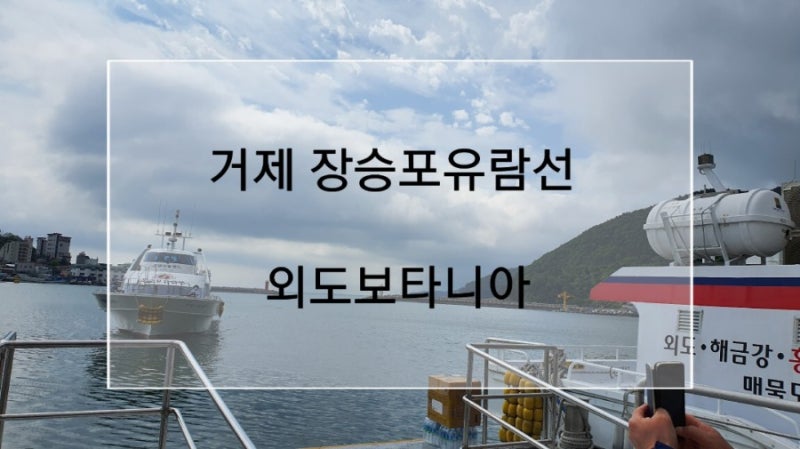 거제도 장승포항 에서 외도보타니아 가는 장승포유람선 네이버 블로그