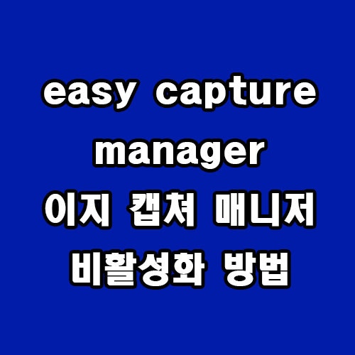 easy capture manager 이지 캡처 매니저 비활성화 : 네이버 블로그