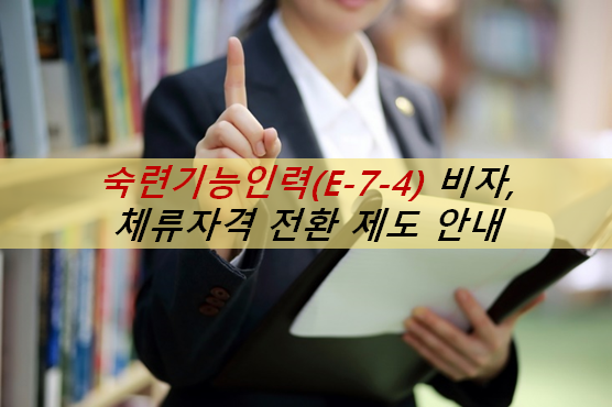 숙련기능인력e 7 4 비자 체류자격 전환 제도 안내 네이버 블로그