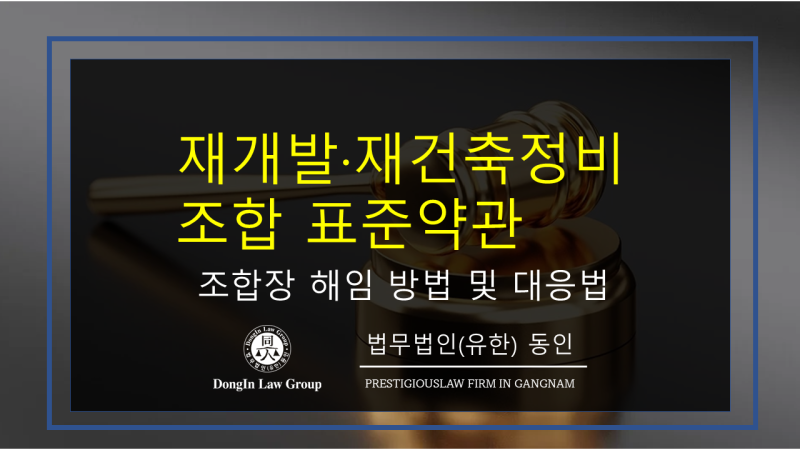 재개발·재건축정비사업조합 표준정관 정비사업 지역주택조합 조합장 해임 절차 조합 전문 변호사가 알려주는 부당한 해임에