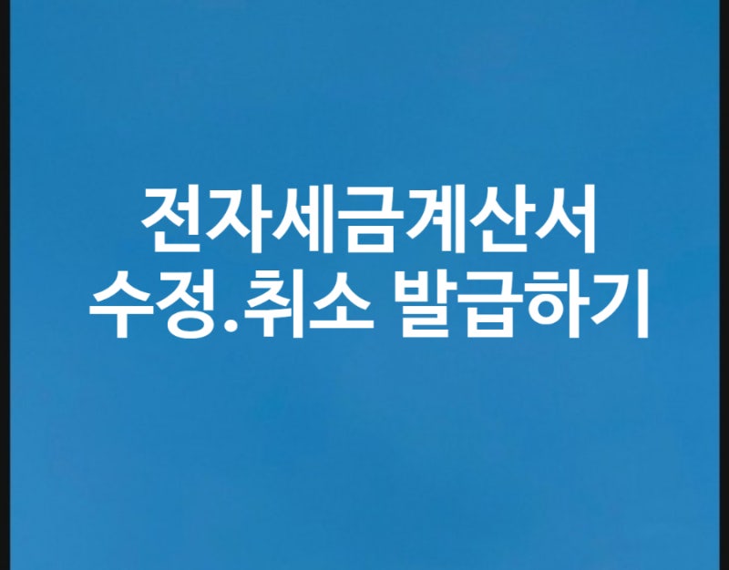 홈택스에서 전자세금계산서 수정 취소 발급하는 방법 네이버 블로그