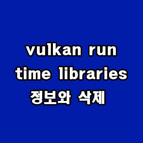 vulkan run time libraries 정보와 삭제 방법 : 네이버 블로그