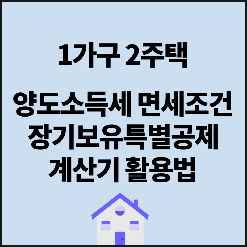 1가구 2주택 양도소득세 면제조건과 장기보유특별공제 계산기 활용법까지 정리 네이버 블로그