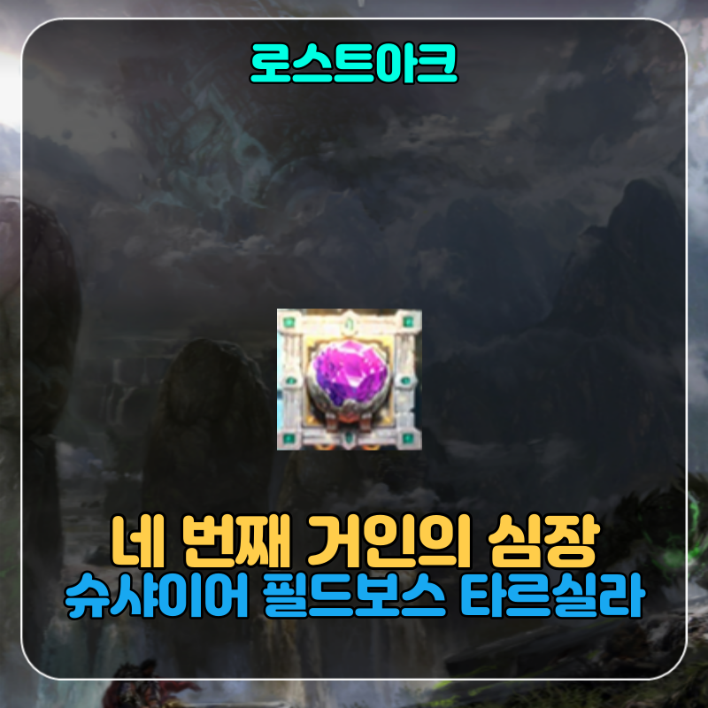 로스트아크 네 번째 거인의 심장거심슈샤이어 필드보스 타르실라 네이버 블로그