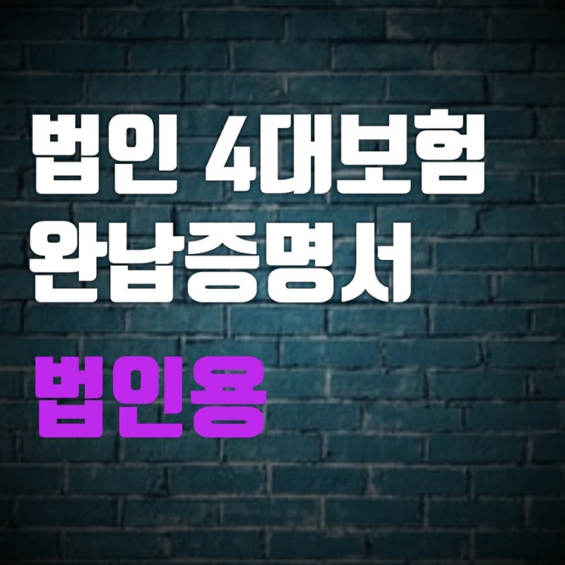 법인 4대보험 완납증명서 온라인 발급 절차 확인해 봐요 네이버 블로그