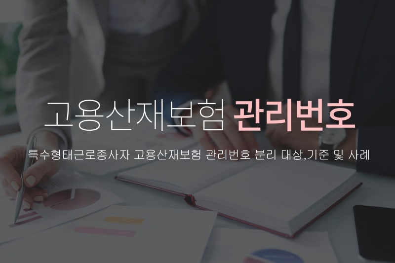 특수형태근로종사자 고용산재보험 관리번호 분리 대상 기준 및 사례 네이버 블로그