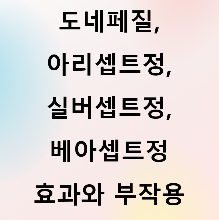 도네페질 아리셉트정 실버셉트정 베아셉트정 효과와 부작용 네이버 블로그