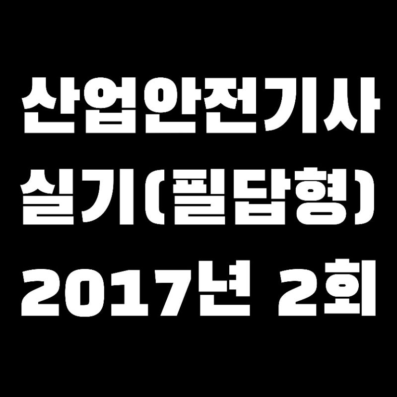 산업안전기사 실기 필답형 과년도 기출문제 2017년 2회 네이버 블로그