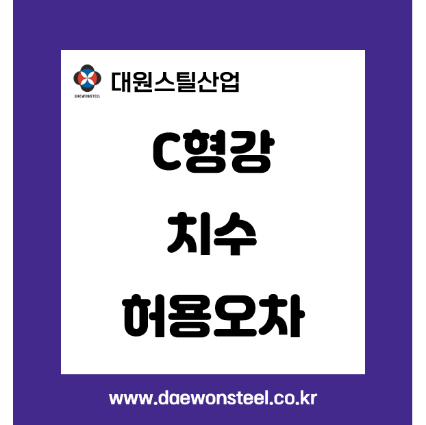 C형강 치수 허용오차 대원스틸 원주철강 H빔 H형강 I빔 I형강 철판 앵글 각관 ㄱ형강 L형강 찬넬 잔넬 ㄷ형강 철판 에이치빔