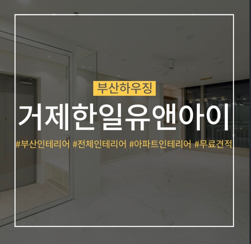 거제한일유앤아이 연제구 아파트 인테리어 업체의 견적 후기와 제안 네이버 블로그