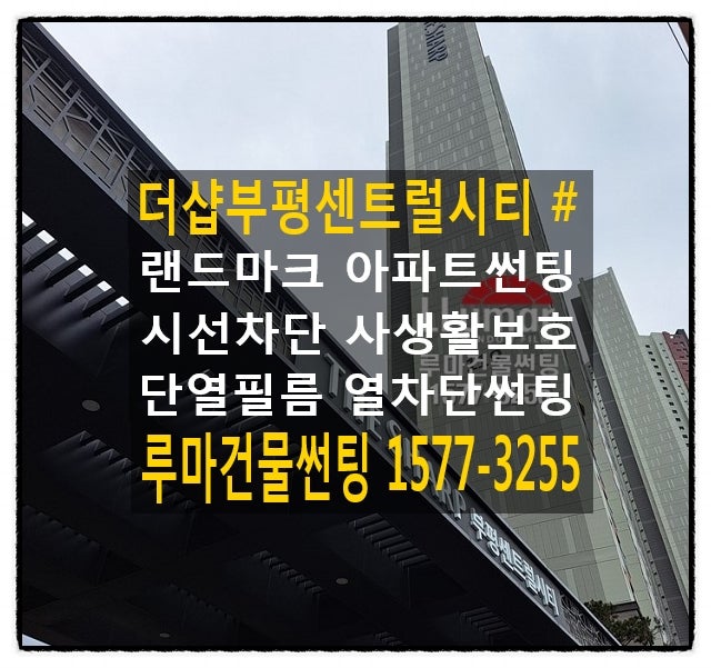 더샵부평센트럴시티 부평 랜드마크 5678세대 아파트썬팅 사생활보호 시선차단 프라이버시보호 단열필름 루마건물썬팅 대단지 아파트