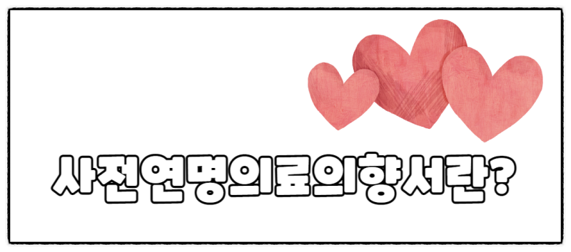 생명연장거부 사전연명의료의향서 신청방법 주의사항 네이버 블로그