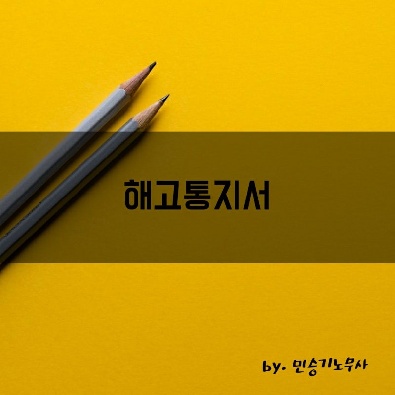 해고통지서 왜 중요할까ft해고예고서면통보양식무단결근 네이버 블로그