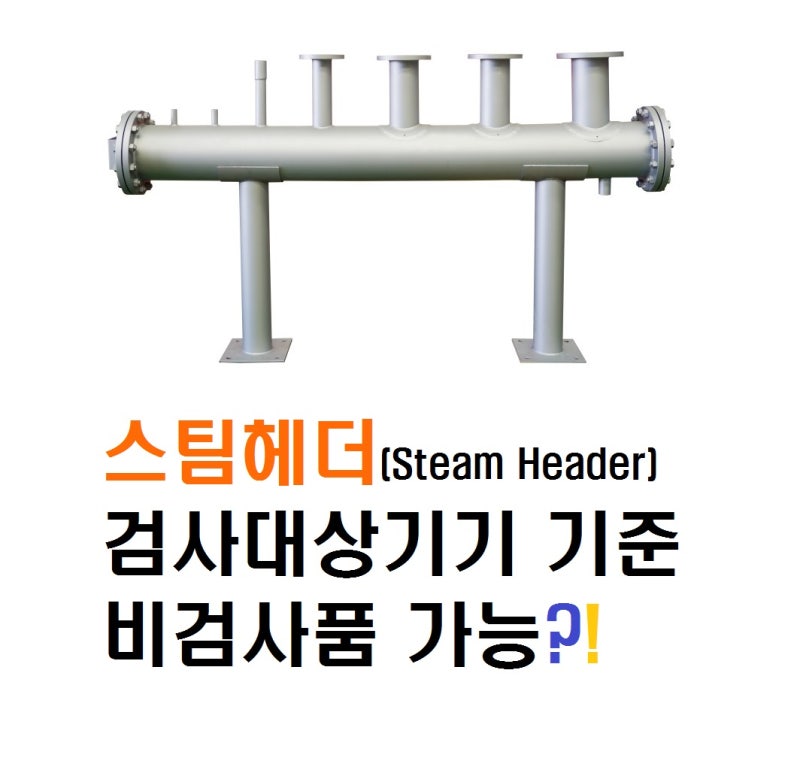 스팀헤더(Steam Header) 검사대상기기 기준, 비검사품이 가능할까?? 2종압력용기 스팀헤더 : 네이버 블로그