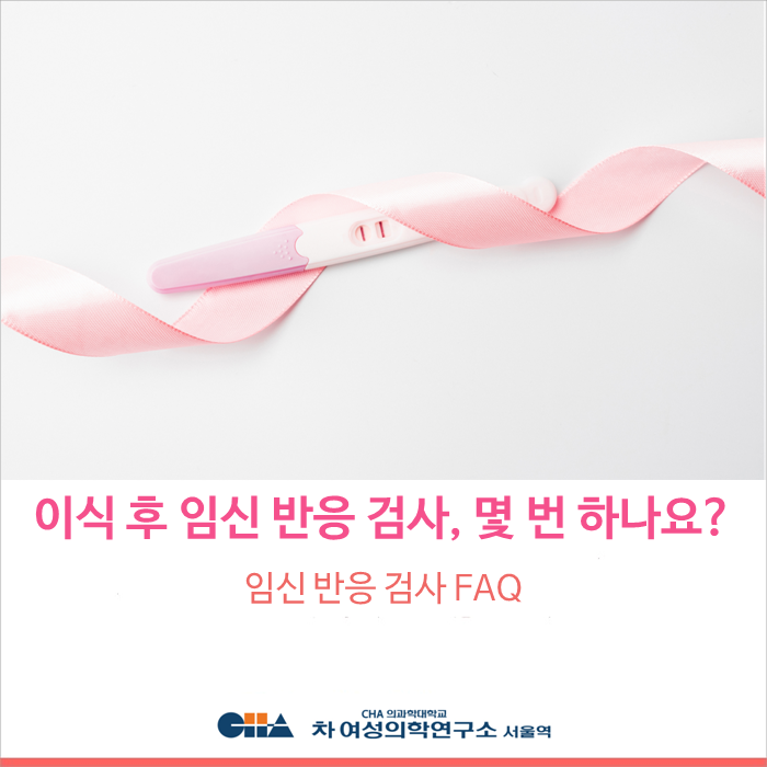 차 여성의학연구소 서울역 배아 이식 후 Hcg 임신 반응 검사 몇 번 하나요 집 근처 병원에서 검사해도 되나요