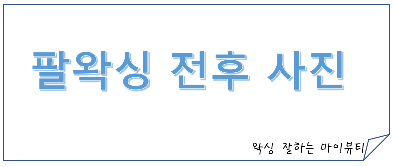 창원 마산 팔왁싱 시술 전후 사진 왁싱 잘하는 곳 마이뷰티 창동 따뜻하고 더워지는 날씨에는 필수 여름 준비 네이버 블로그