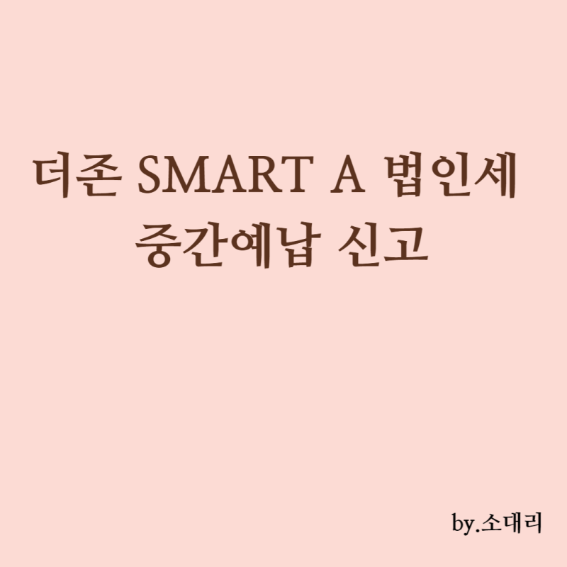 더존 Smart A 법인세 중간예납 신고 네이버 블로그