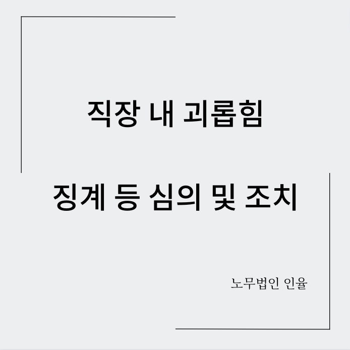 직장 내 괴롭힘 징계 등 심의조치 가해자 징계 시 인사팀이 해야 할 일은 네이버 블로그
