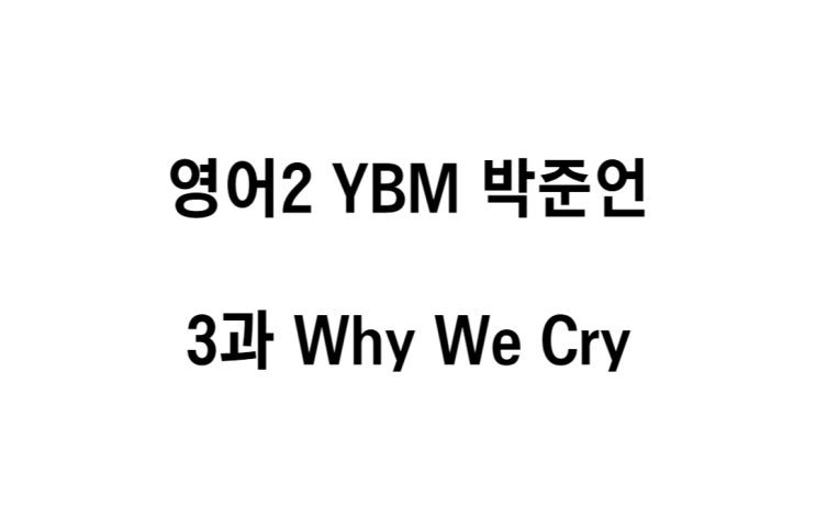 영어2 YBM 박준언 3과 Fun Science about the Human Body _ Why We Cry 본문 해석