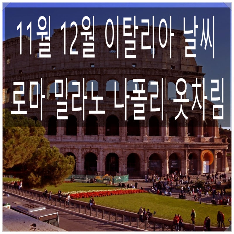 11월 12월 이탈리아 로마 밀라노 나폴리 날씨 옷차림 준비물 네이버 블로그