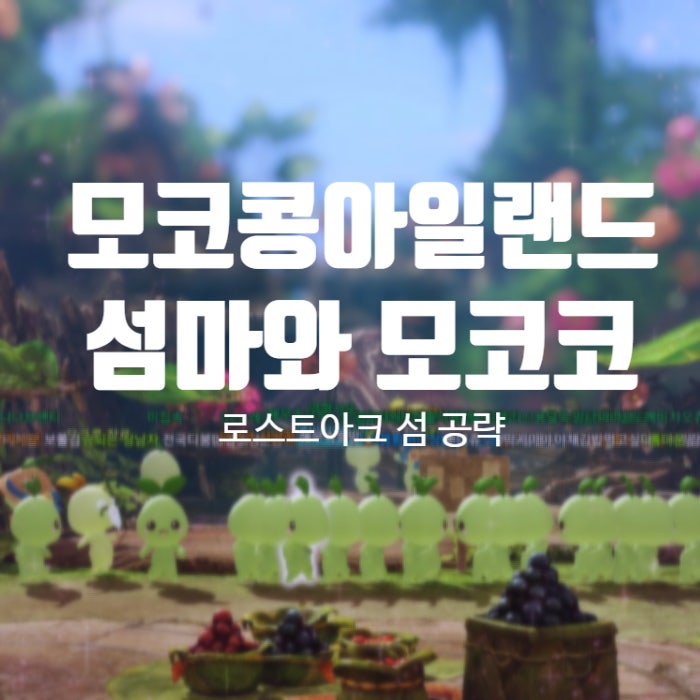 로스트아크 모코콩아일랜드 모코코 위치와 섬의 마음 업적 공략 네이버 블로그