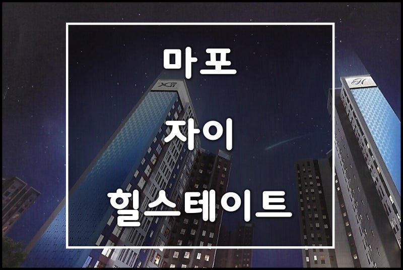 마포자이힐스테이트 11월 분양 예정공덕1구역 재건축 위치 평면도 청약조건 예상 분양가 네이버 블로그