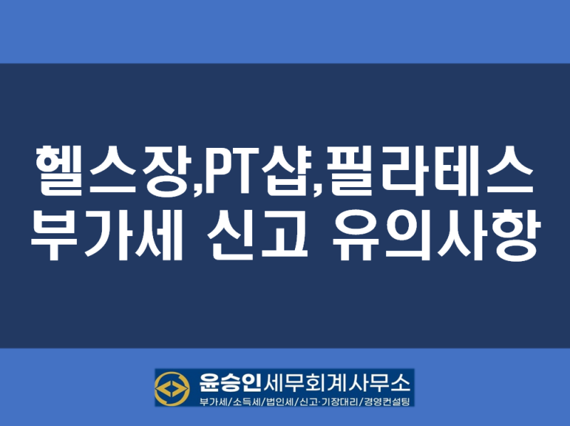수원세무사 헬스장피티샵필라테스 체육시설 사업장 부가세 신고매출매입 신용카드발행세액공제현금영수증의무발행 매입세액공제