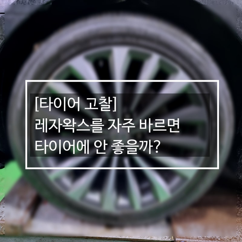타이어 고찰 레자왁스를 자주 바르면 안 좋을까 네이버 블로그