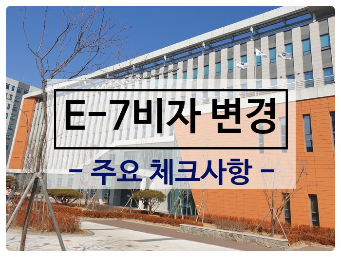 D2·D10비자→ E7비자 변경 ※주요 체크사항 : 네이버 블로그