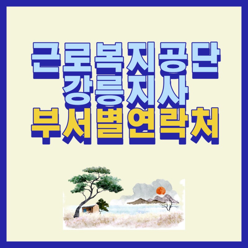 근로복지공단 강릉지사 관할구역강릉 동해 속초 양양 강원도고성 및 위치 부서별 전화번호 안내2022 3 2자