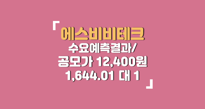 에스비비테크 공모가 확정 12400원 매우 좋은 결과 공모주 청약 기관투자자 경쟁률 의무보유확약 청약정보