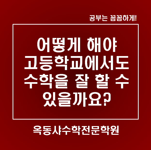 어떻게 해야 고등학교에 올라가 수학을 잘 할 수 있을까요~ 울산옥동수학학원 네이버 블로그