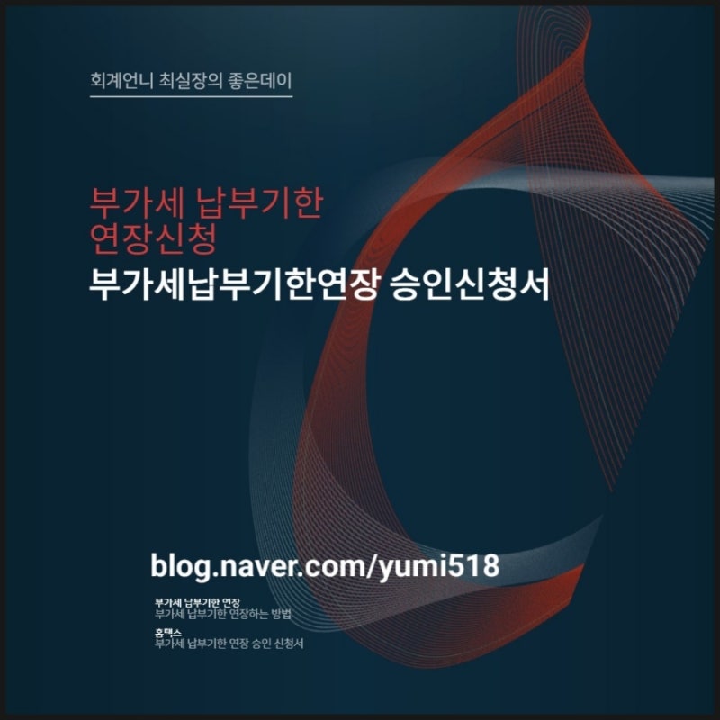 부가세 납부기한 연장 신청방법 Ft 납부기한 연장 신청서 양식and징수유예 신청서 양식 부가세 신고 마감 3일 전까지 제출