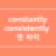 영어단어 constantly, consistently 뜻 차이 : 네이버 블로그