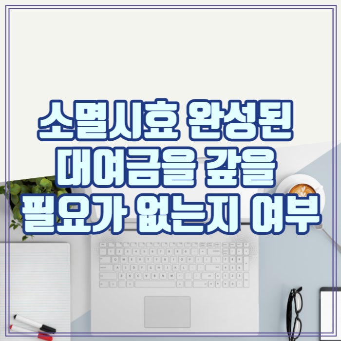 대여금 변호사 소멸시효 완성된 대여금을 갚을 필요가 없는지 여부 네이버 블로그