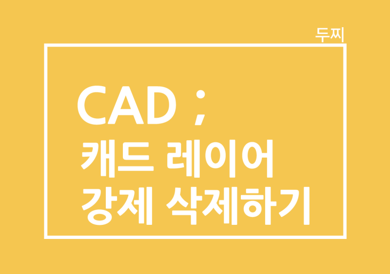 Cad 캐드 레이어 강제 삭제하기 캐드 도면층 강제 삭제 네이버 블로그