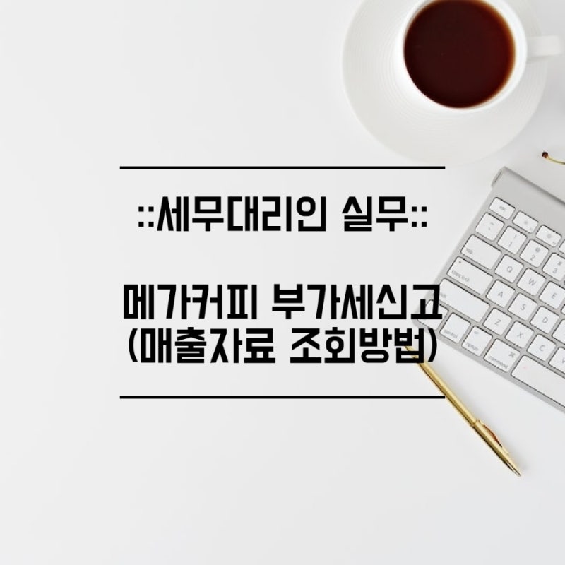 세무대리인 메가커피 부가세신고 매출조회방법 네이버 블로그