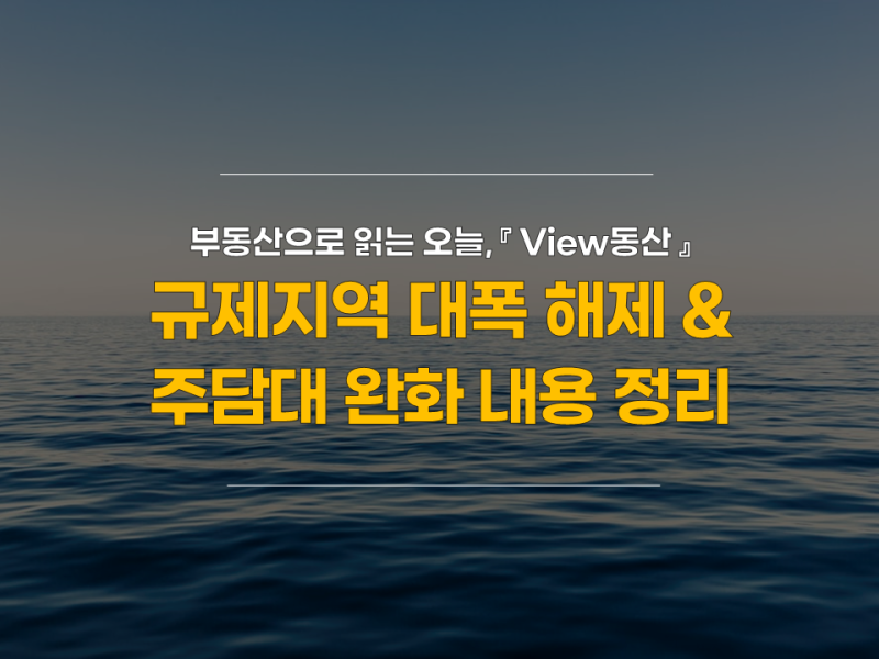 규제지역 대폭 해제 적용 시점 And 대출 규제 완화 내용 정리 달라지는 점 네이버 블로그