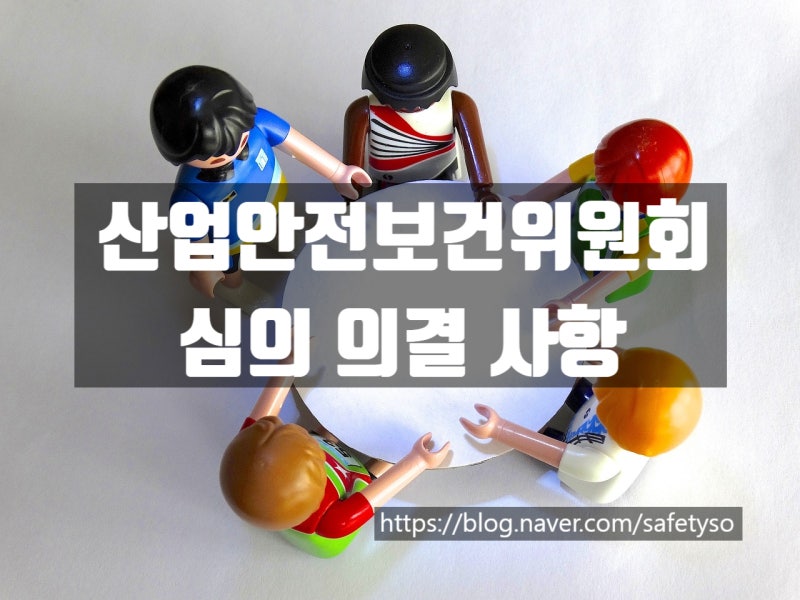 산업안전보건위원회 구성 및 심의 의결사항 네이버 블로그
