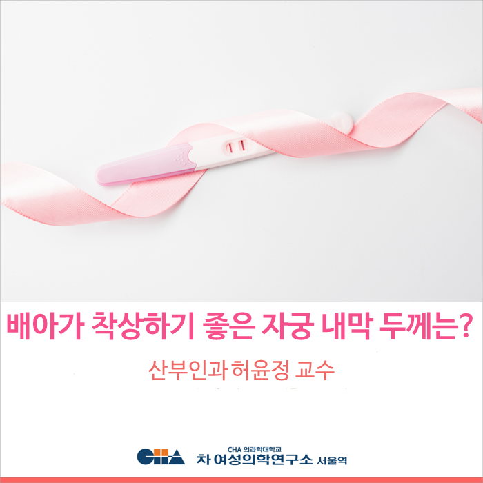 차 여성의학연구소 서울역 배아의 착상하기 좋은 자궁 내막 두께는 얇은 자궁내막 치료 방법은 서울역 차병원 허윤정
