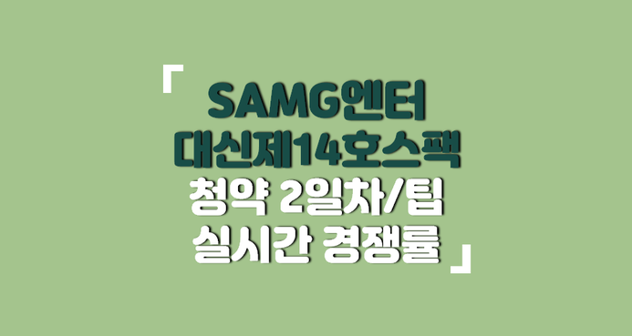 청약 2일차 실시간 경쟁률 및 팁 / SAMG엔터, 대신제14호스팩 : 네이버 블로그