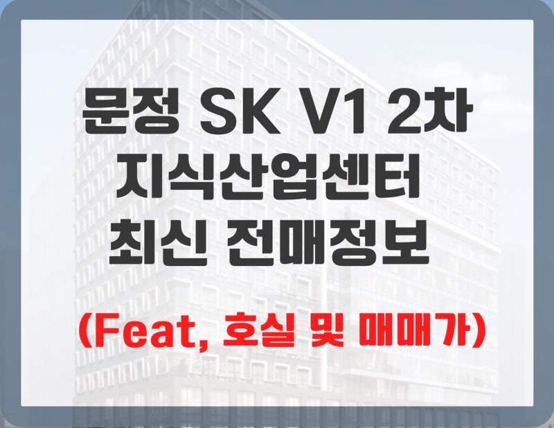 문정동 지식산업센터 문정 SKV1 2차 지식산업센터 최신 전매정보 : 네이버 블로그