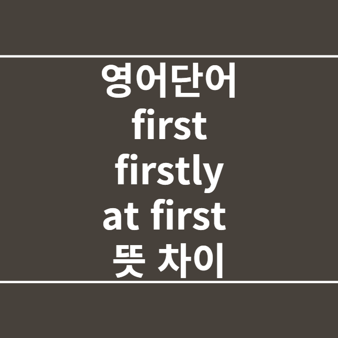 영어단어 first, firstly, at first 뜻 차이 : 네이버 블로그